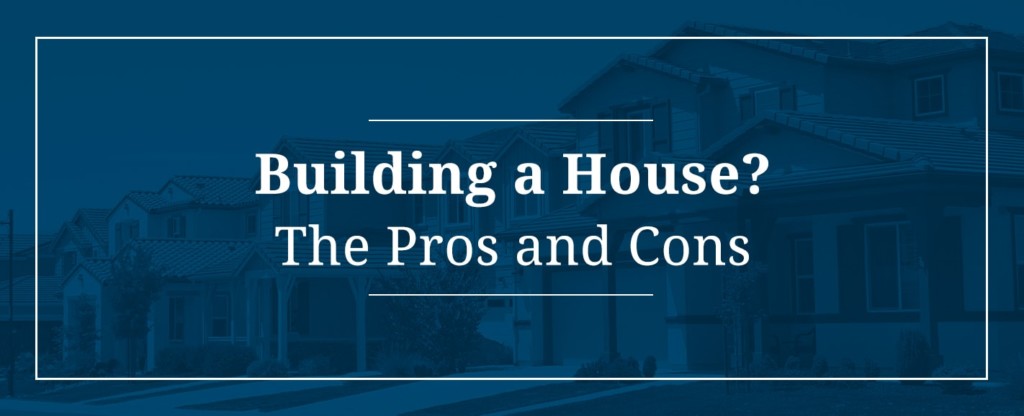 Building a House? The Pros and Cons - Updated for 2020